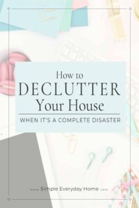 How to Declutter Your House When It's a Complete Disaster